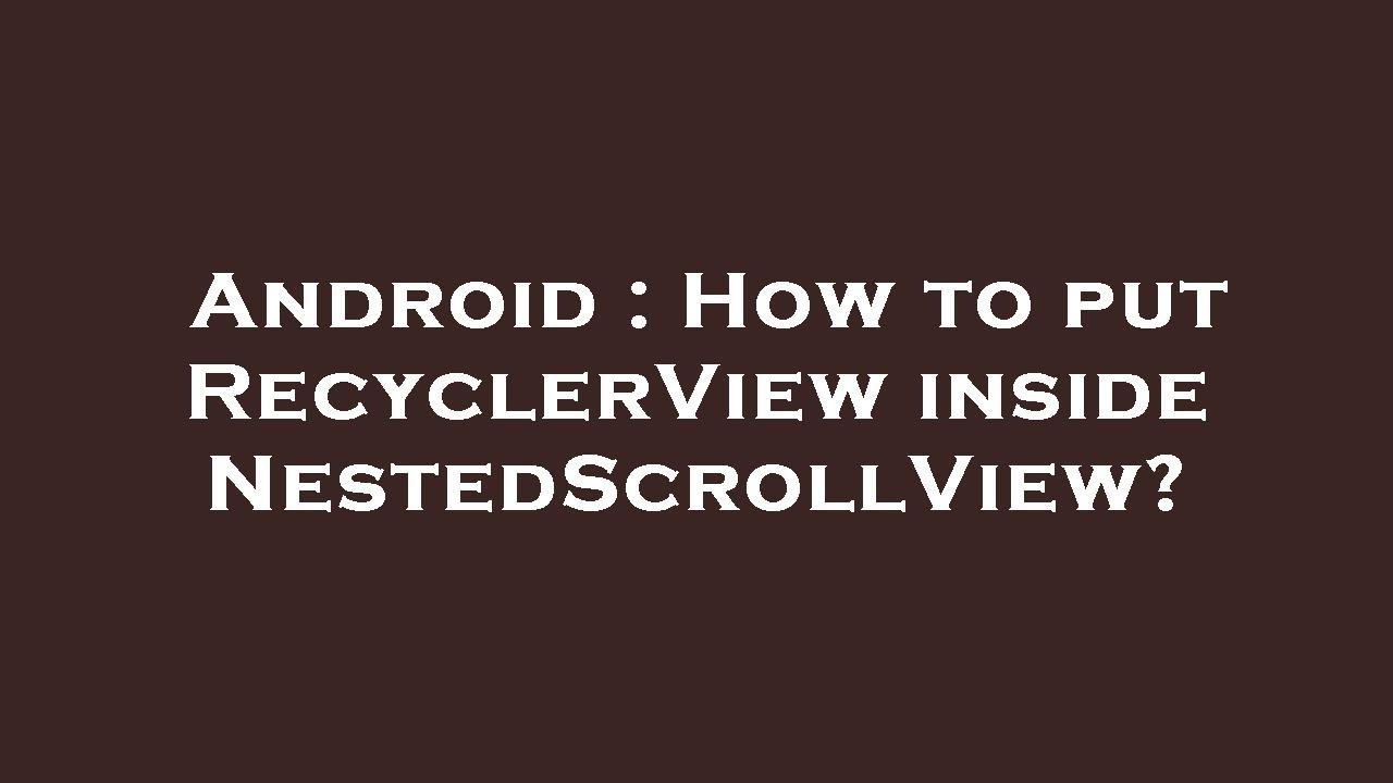 Android : How to put RecyclerView inside NestedScrollView?