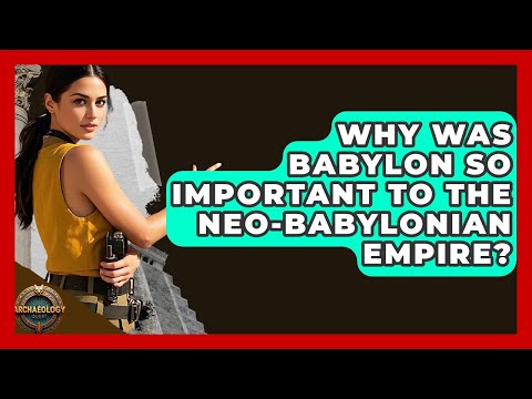 Why Was Babylon So Important To The Neo-Babylonian Empire? - Archaeology Quest