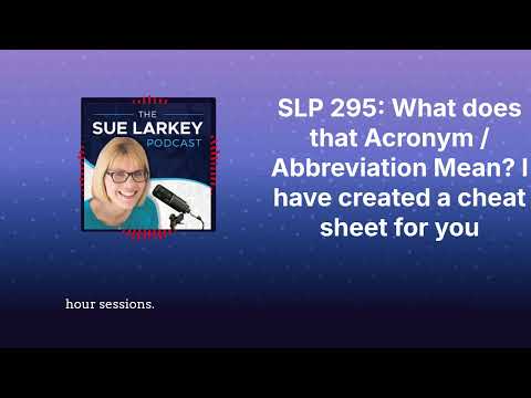 SLP 295: What does that Acronym / Abbreviation Mean? I have created a cheat sheet for you