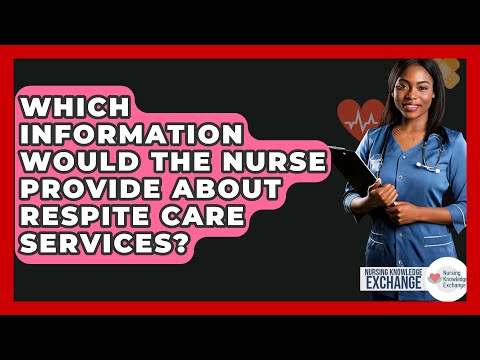 Which Information Would The Nurse Provide About Respite Care Services? - Nursing Knowledge Exchange