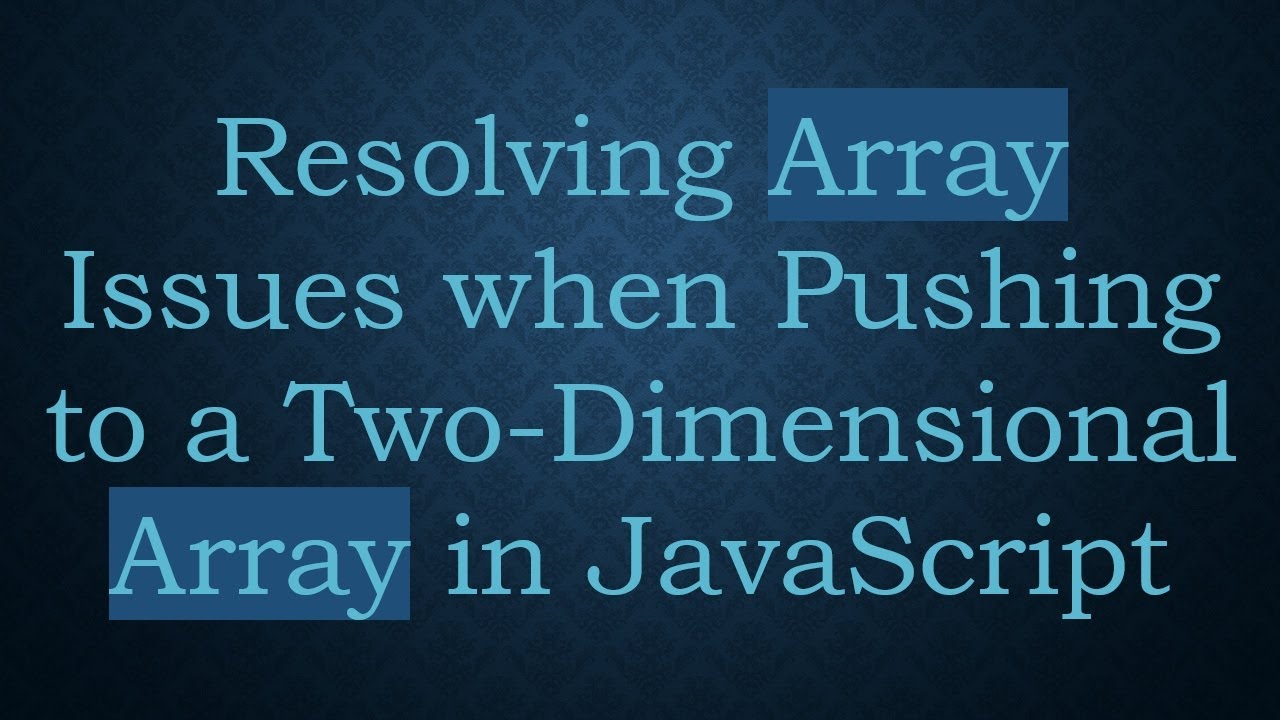 Resolving Array Issues when Pushing to a Two-Dimensional Array in JavaScript