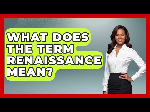 What Does The Term Renaissance Mean? - Western Europe Explorer