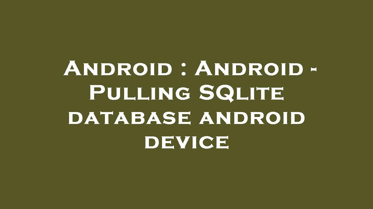 Android : Android - Pulling SQlite database android device