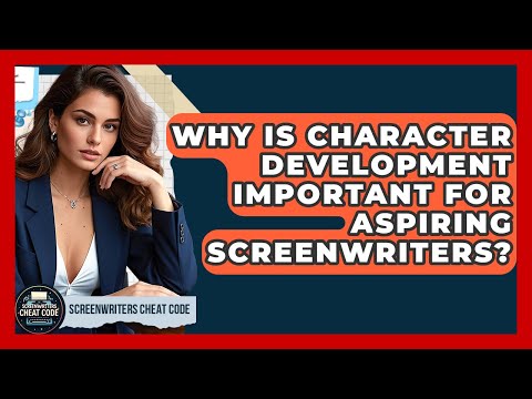 Why Is Character Development Important for Aspiring Screenwriters? | Screenwriter's Cheat Code