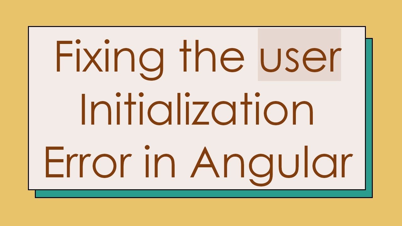 Fixing the user Initialization Error in Angular