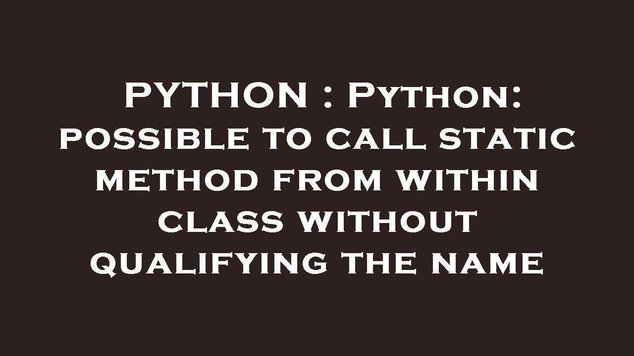 PYTHON : Python: possible to call static method from within class without qualifying the name