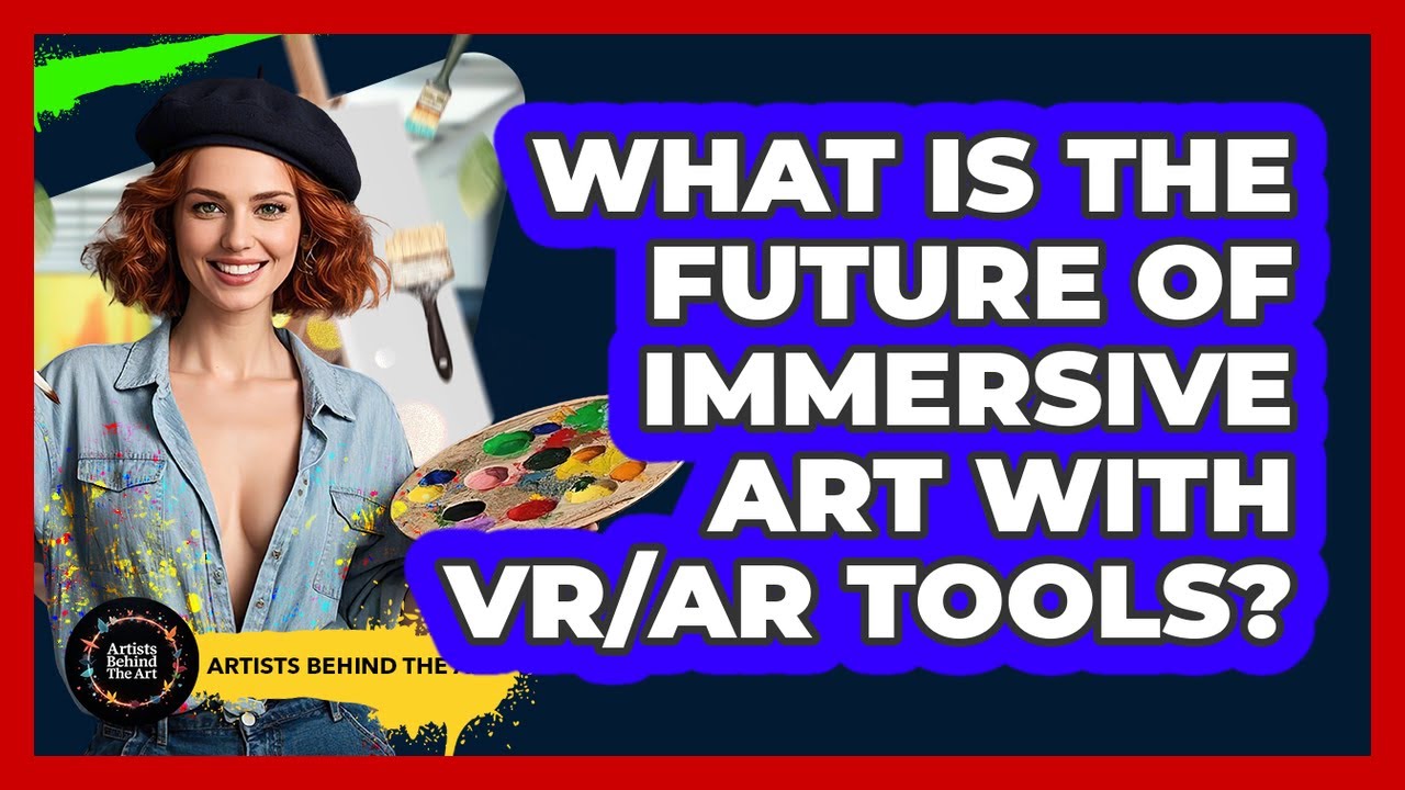 What Is The Future Of Immersive Art With VR/AR Tools? - Artists Behind the Art