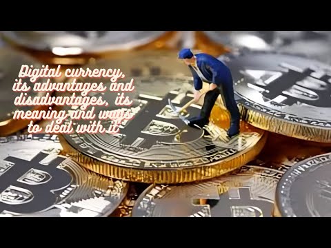 Digital currencies, their advantages and disadvantages, their meaning, and ways to deal with them