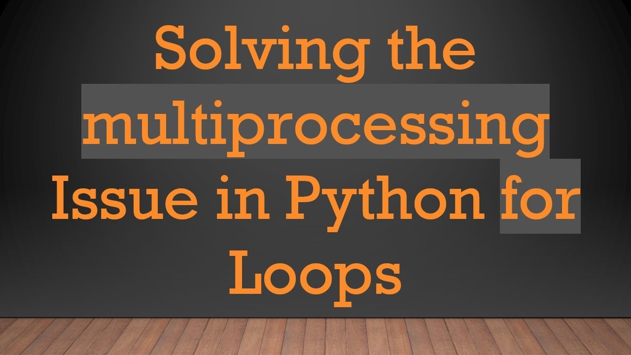 Solving the multiprocessing Issue in Python for Loops