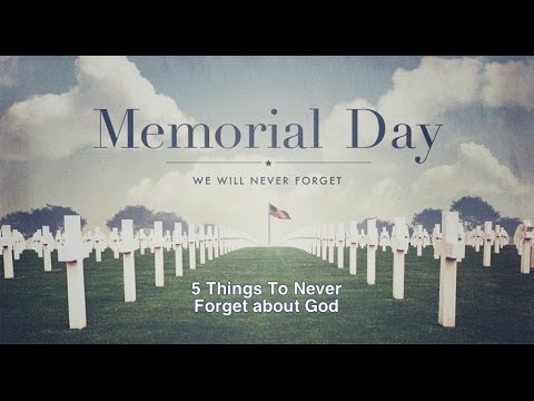 5 Things to Never Forget about God (A Message for Memorial Day Weekend)
