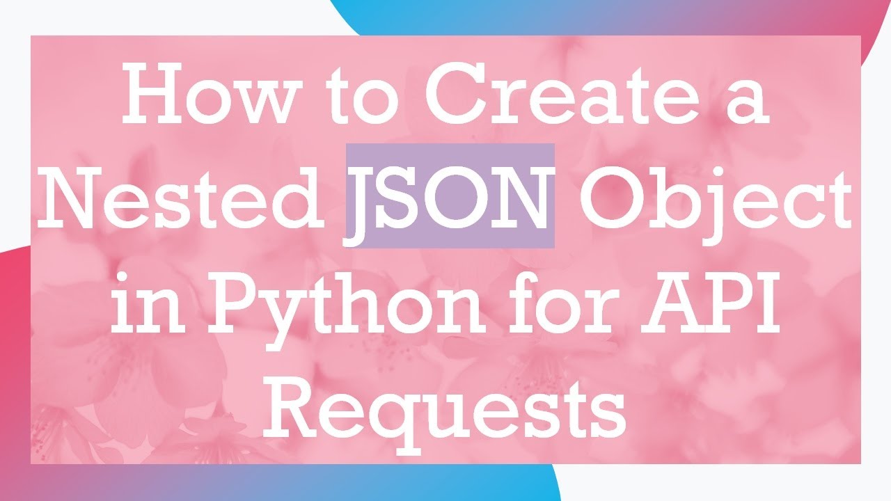 How to Create a Nested JSON Object in Python for API Requests