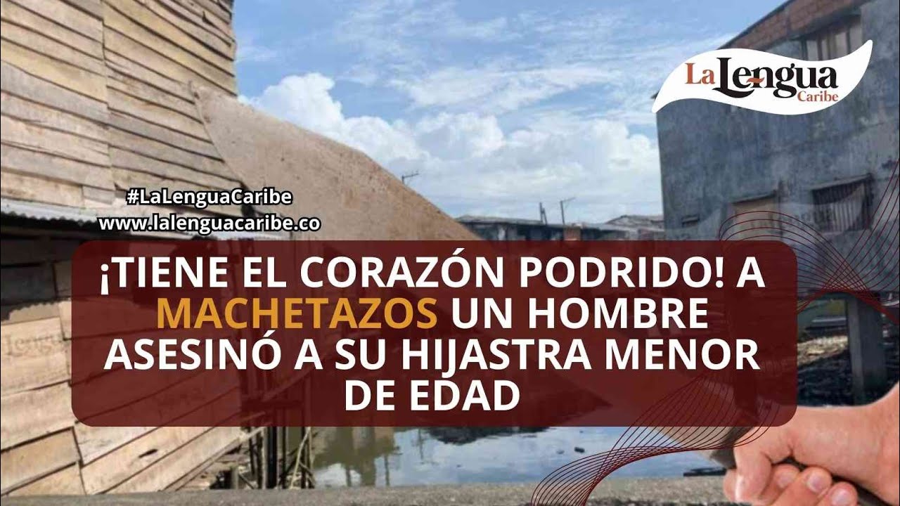 ¡Tiene el corazón podrido! A machetazos un hombre asesinó a su hijastra ...