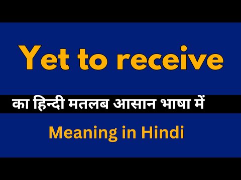 Yet to receive Meaning in Hindi /Yet to receive का अर्थ या मतलब क्या होता है