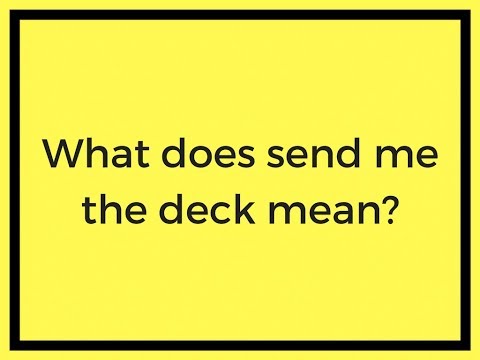 What does send me the deck mean?