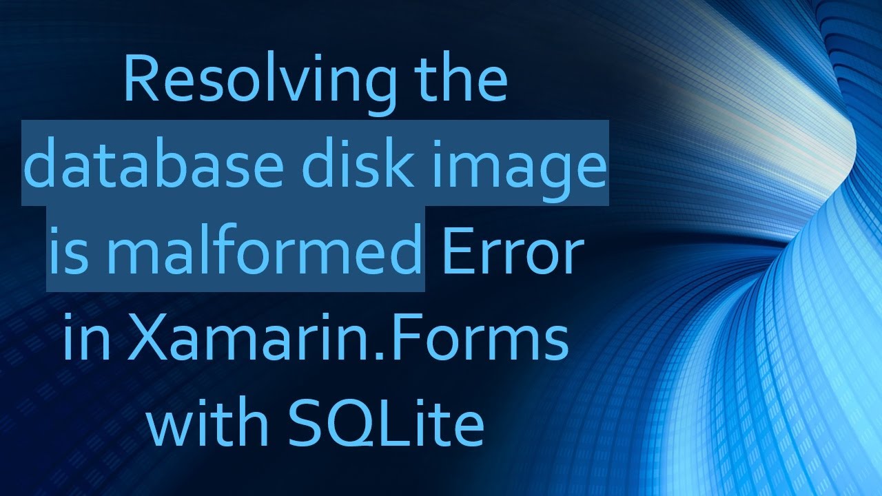 Resolving the database disk image is malformed Error in Xamarin.Forms with SQLite