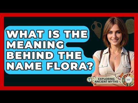 What Is The Meaning Behind The Name Flora? - Exploring Ancient Myths