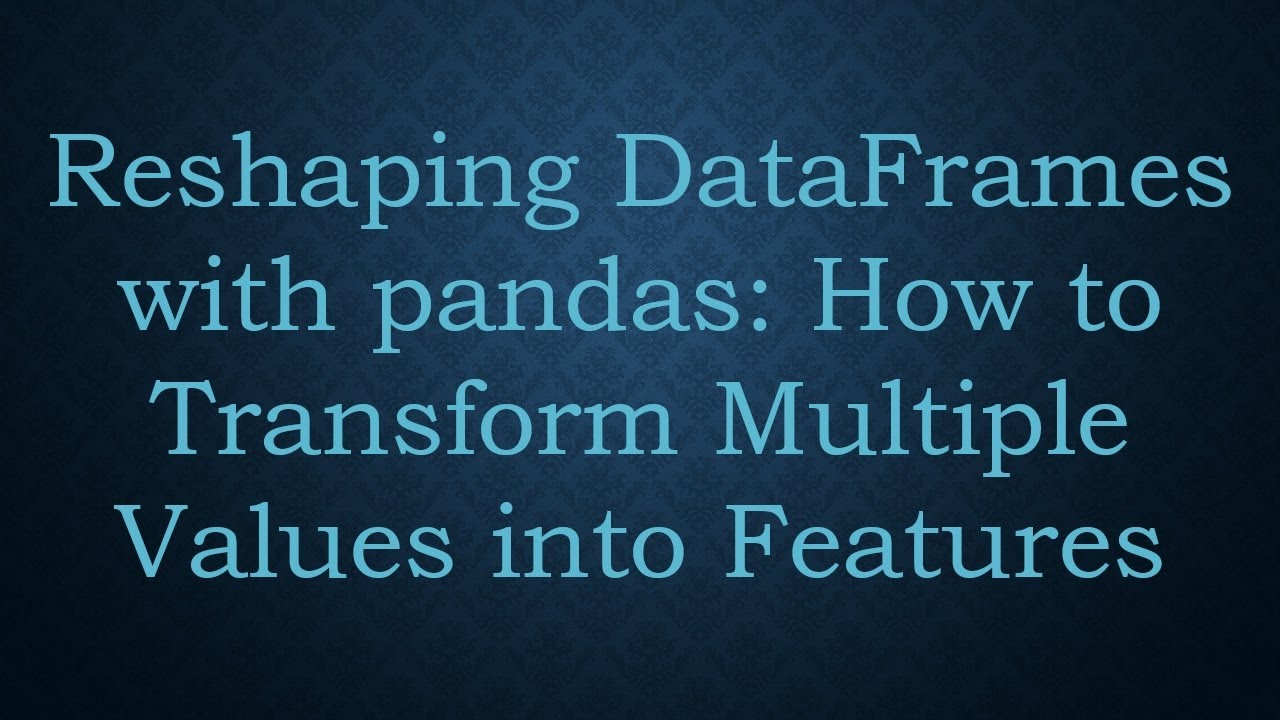 Reshaping DataFrames with pandas: How to Transform Multiple Values into Features