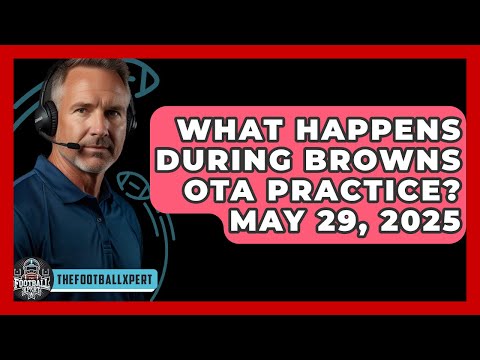 What happens during Browns OTA practice? May 29, 2025 - The Football Xpert