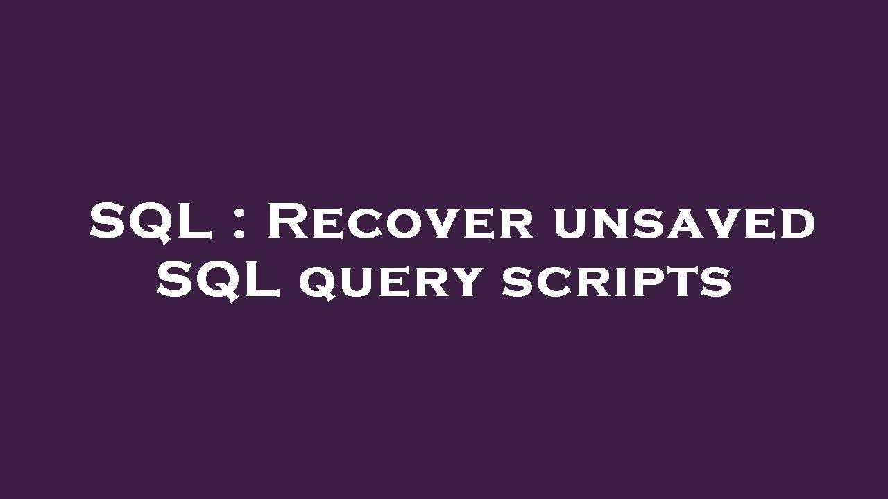 SQL : Recover unsaved SQL query scripts