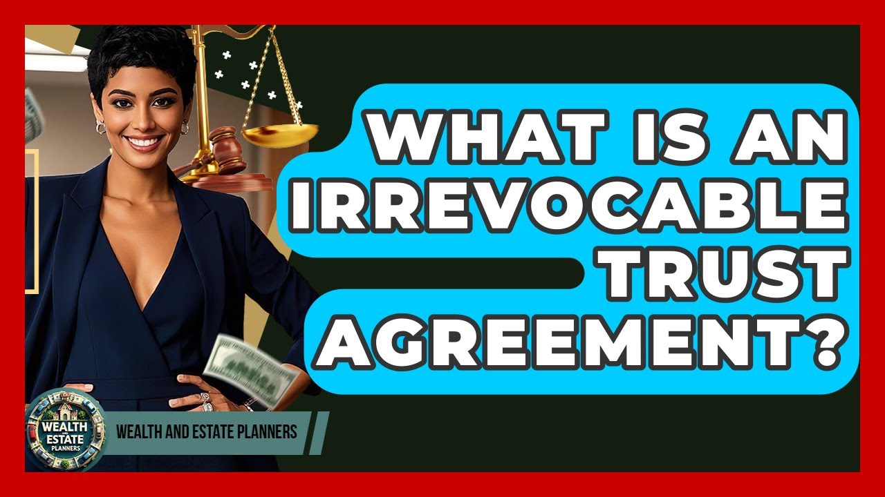 What Is An Irrevocable Trust Agreement? - Wealth and Estate Planners