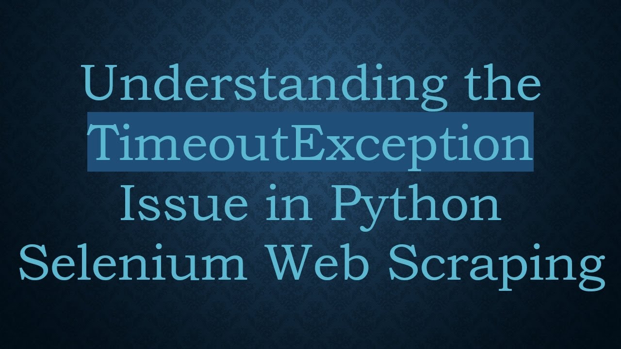 Understanding the TimeoutException Issue in Python Selenium Web Scraping