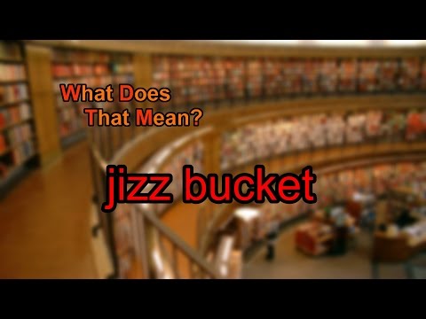 What does jizz bucket mean?