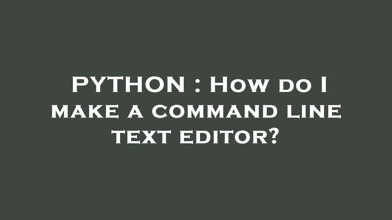 PYTHON : How do I make a command line text editor?
