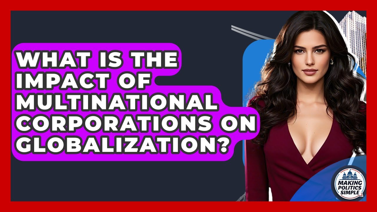 What Is The Impact Of Multinational Corporations On Globalization? - Making Politics Simple