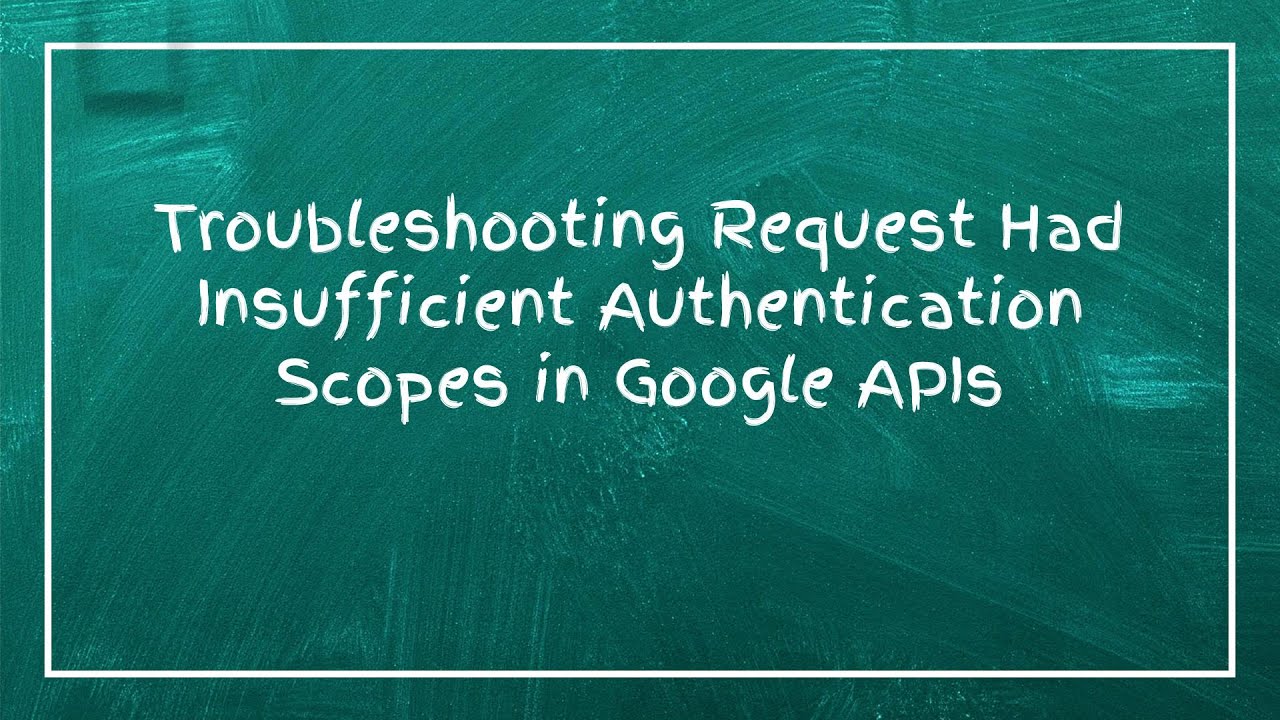 Troubleshooting Request Had Insufficient Authentication Scopes in Google APIs