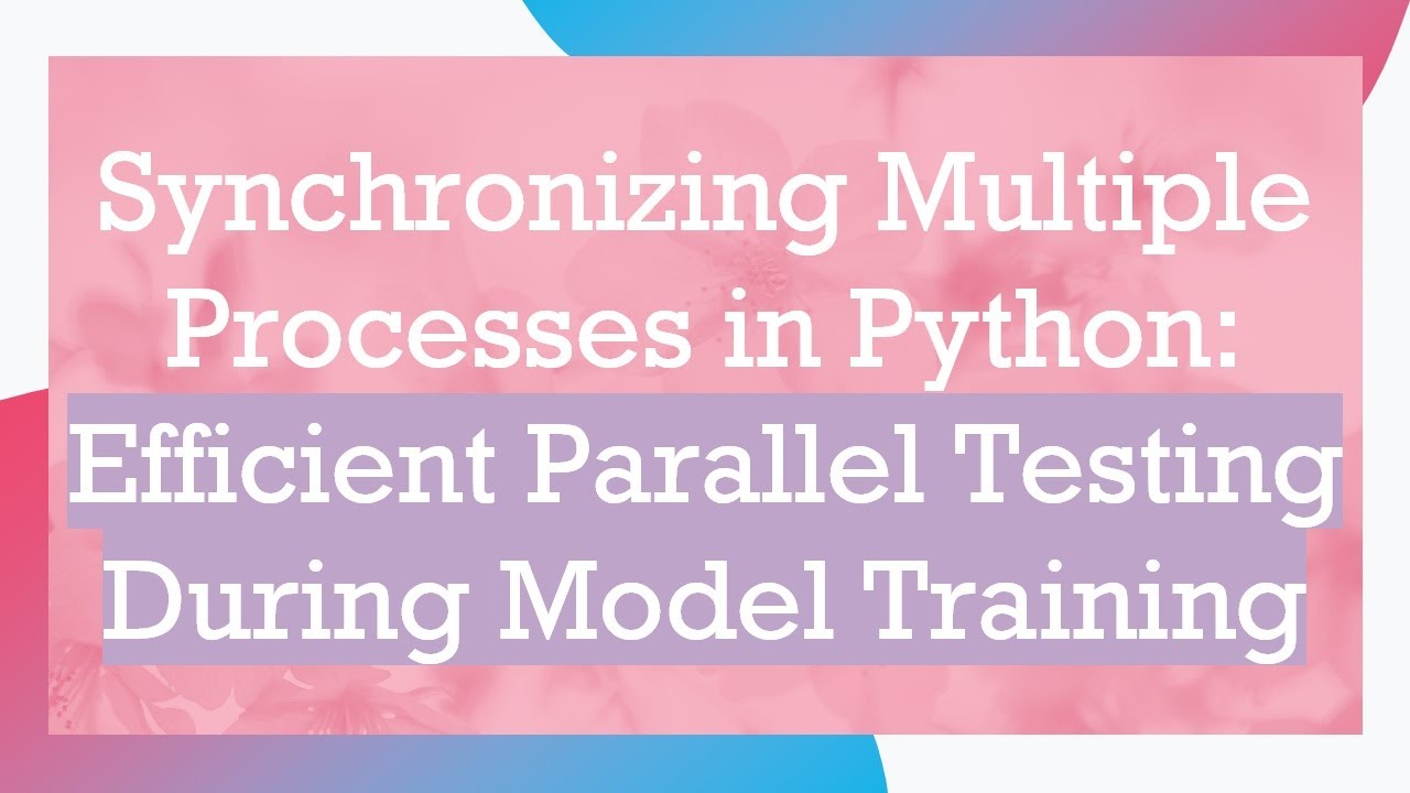 Synchronizing Multiple Processes in Python: Efficient Parallel Testing During Model Training