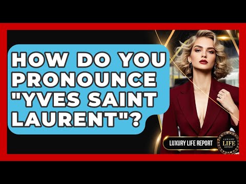 How Do You Pronounce "Yves Saint Laurent"? - Luxury Life Report