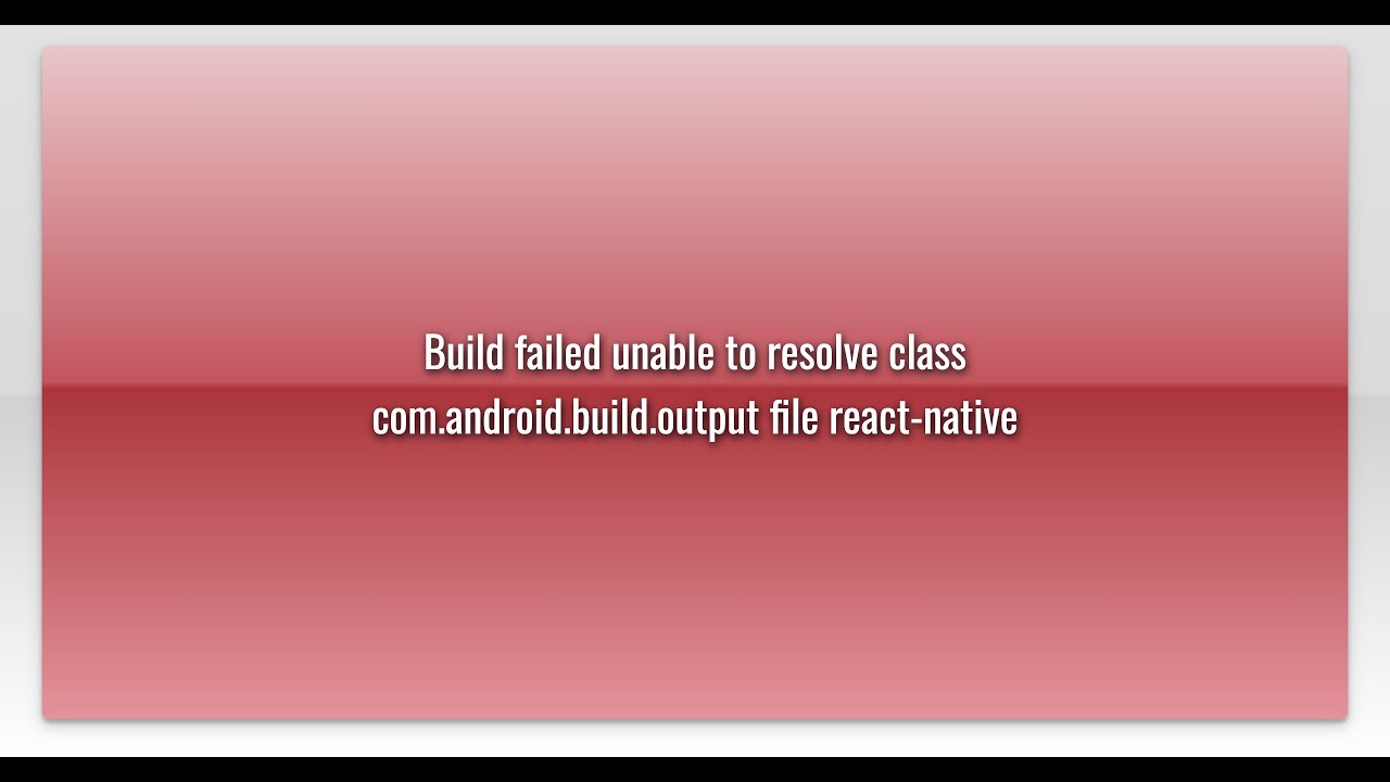 Build failed unable to resolve class com.android.build.output file react-native