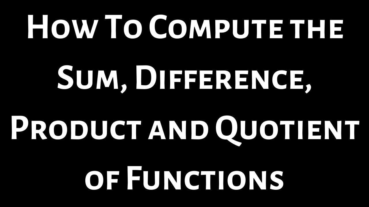 How to Compute the Sum, Difference, Product, Quotient of Functions