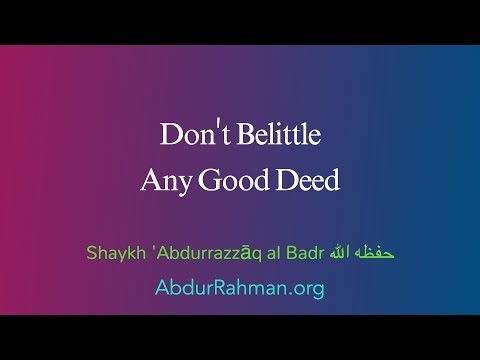 Don’t Belittle Any Good Deed – Shaykh Abdurrazzaq al Badr حفظه الله ...