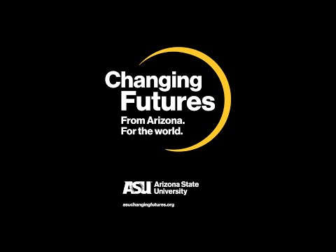 Arizona State University — Changing Futures. From Arizona. For the world.