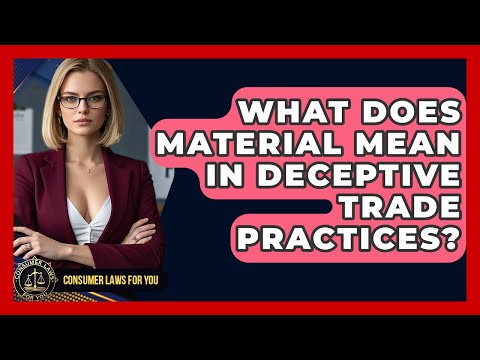 What Does Material Mean In Deceptive Trade Practices? - Consumer Laws For You