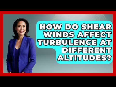 How Do Shear Winds Affect Turbulence At Different Altitudes? - Weather Watchdog