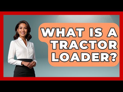 What Is A Tractor Loader? - The World of Agriculture