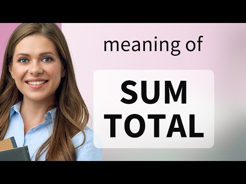 Sum total — SUM TOTAL definition