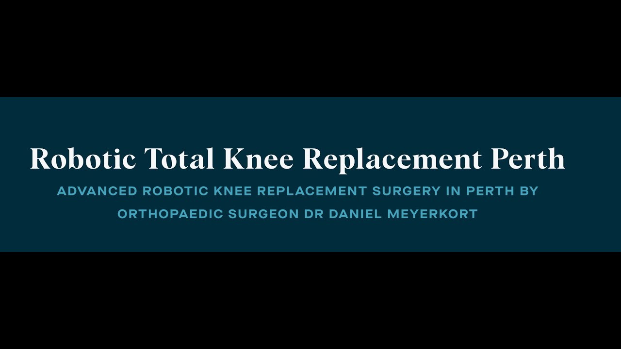 Robotic Knee Replacement - Total & Partial Replacement - Dr Daniel Meyerkort - Perth Orthopaedic