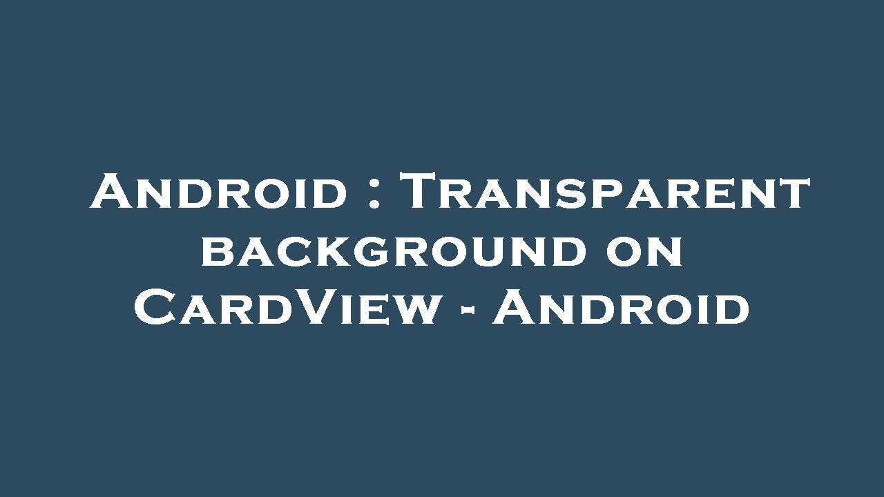 Android : Transparent background on CardView - Android