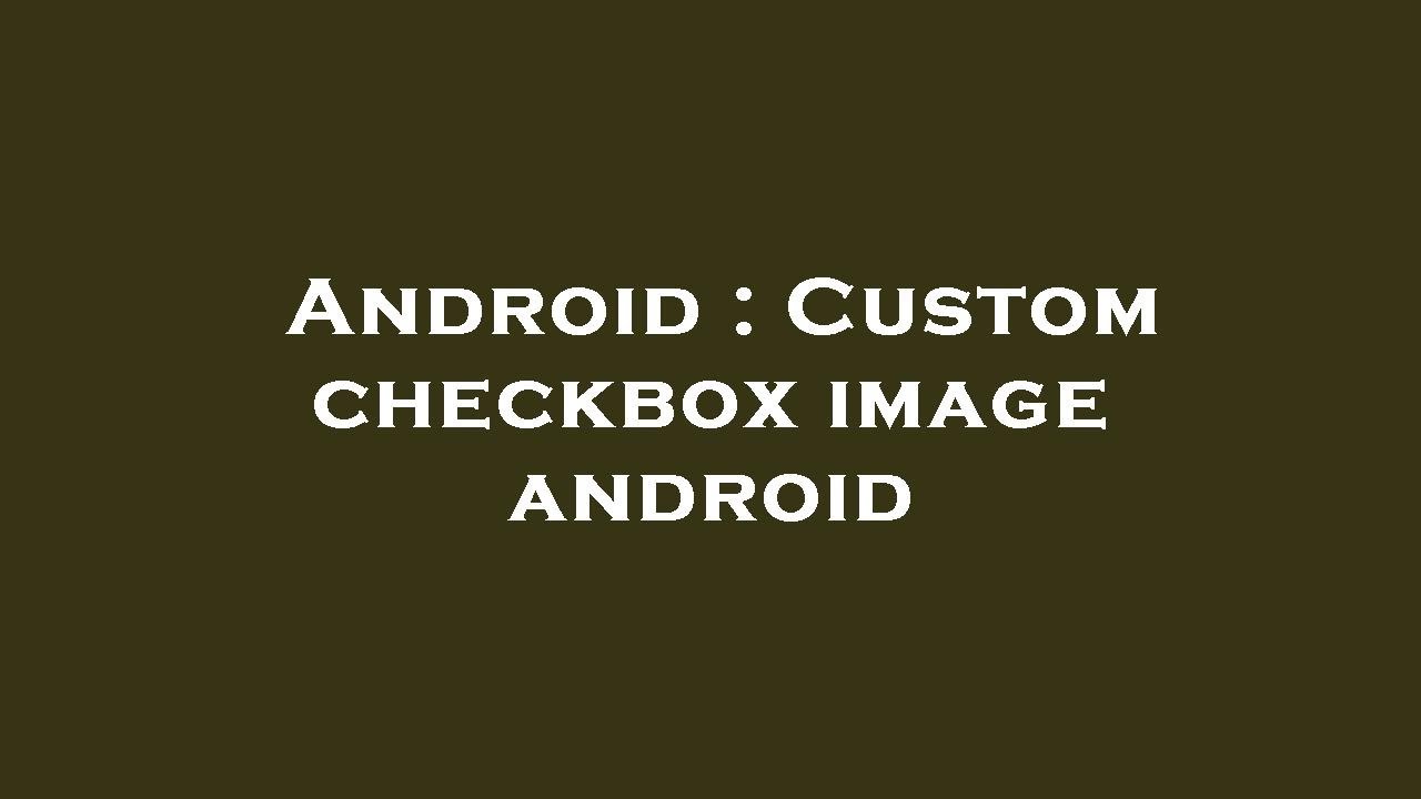 Android : Custom checkbox image android