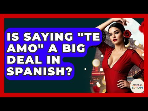 Is Saying "Te Amo" A Big Deal In Spanish? - Exploring Southwest Europe