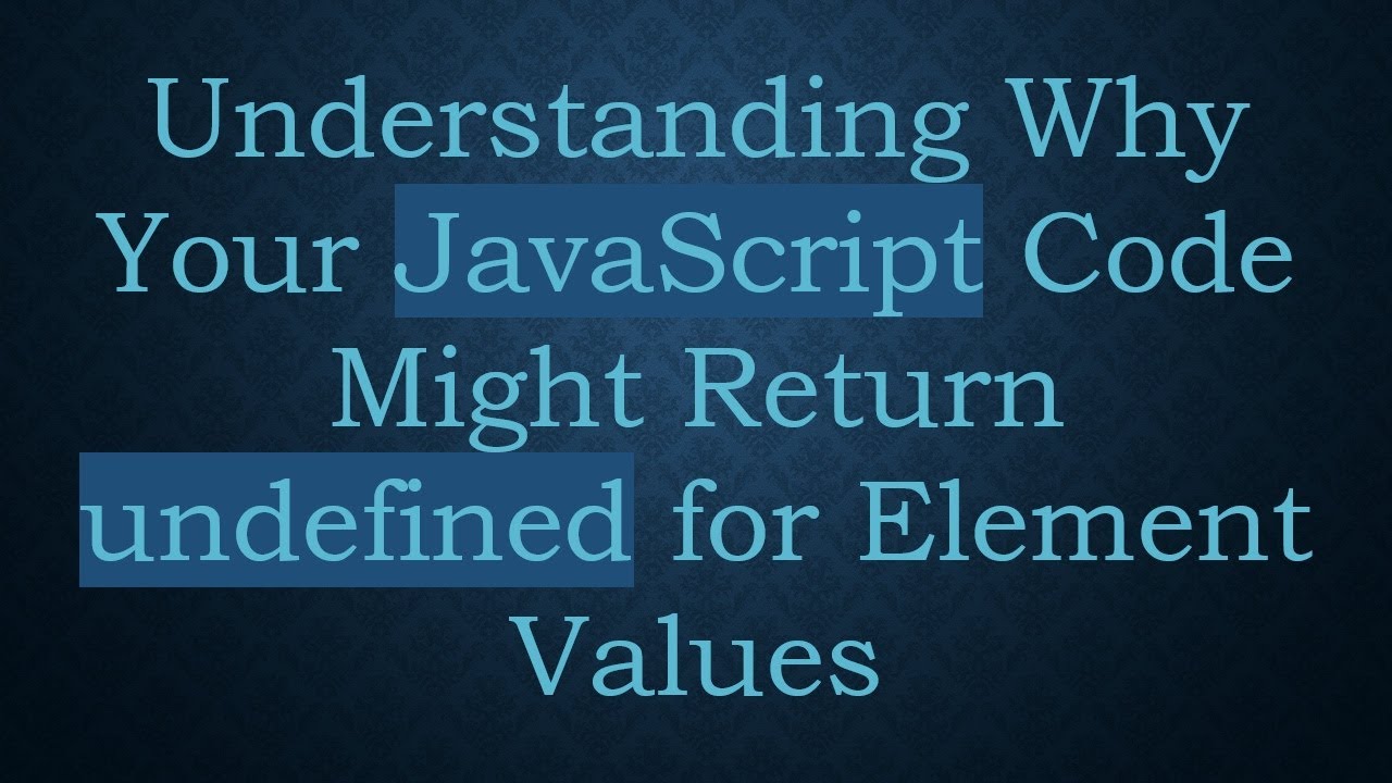 Understanding Why Your JavaScript Code Might Return undefined for Element Values