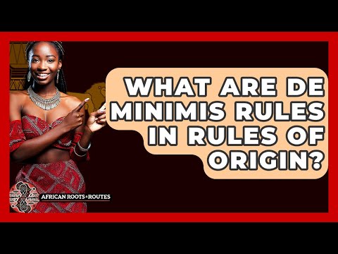 What Are De Minimis Rules In Rules Of Origin? - African Roots And Routes