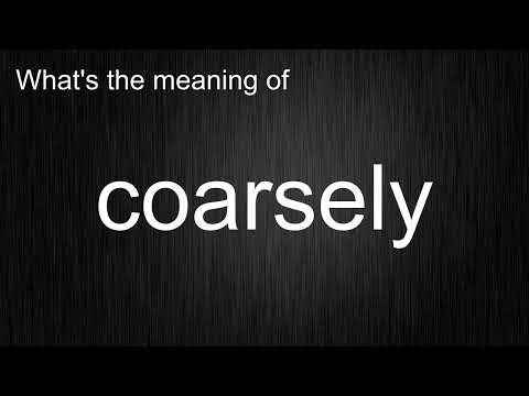 What's the meaning of "coarsely", How to pronounce coarsely?
