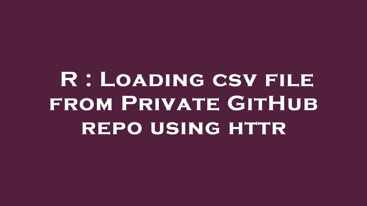 R : Loading csv file from Private GitHub repo using httr