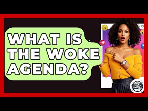 What Is The Woke Agenda? - Trend Unwrapper
