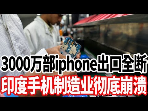 3000万部iphone出口全断,印度手机制造业彻底崩溃