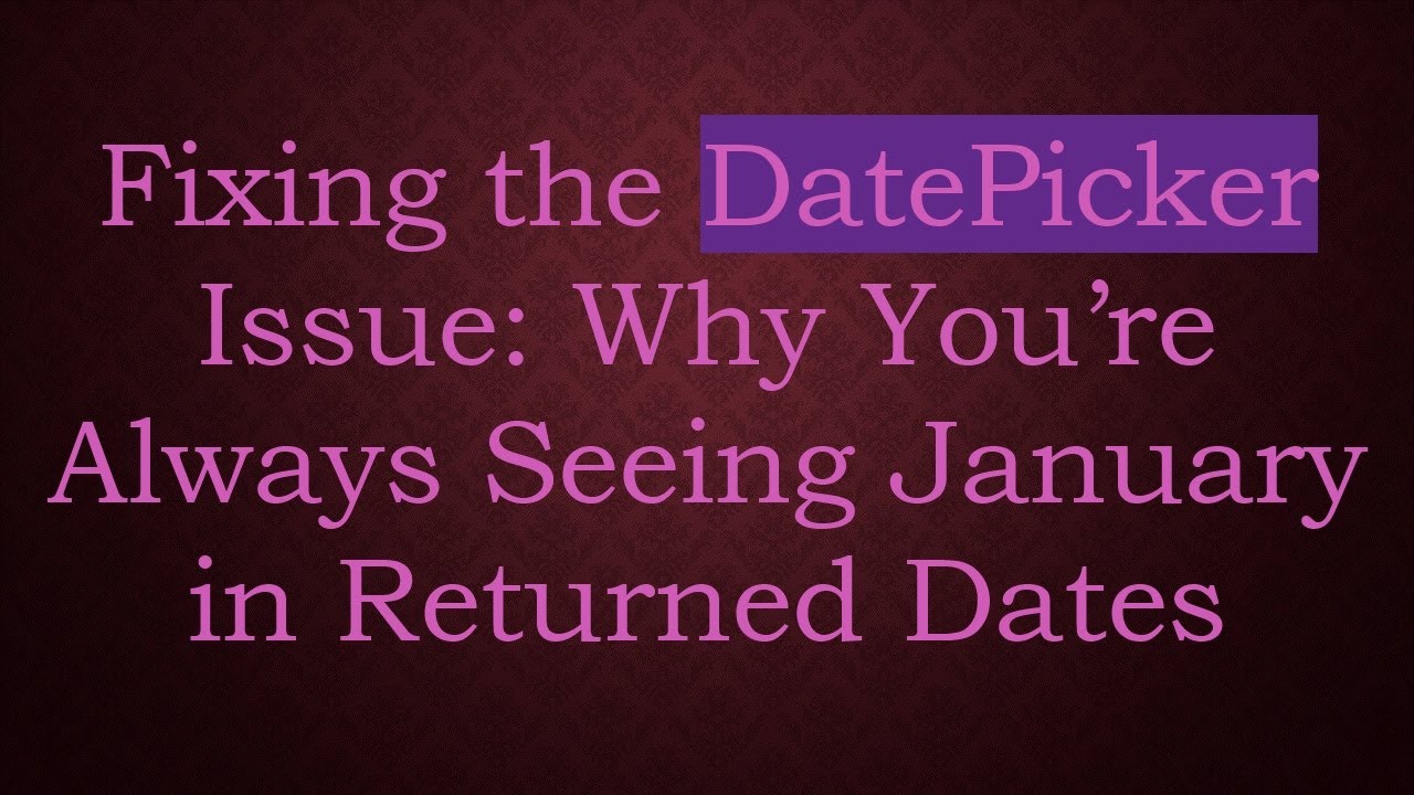 Fixing the DatePicker Issue: Why You’re Always Seeing January in Returned Dates